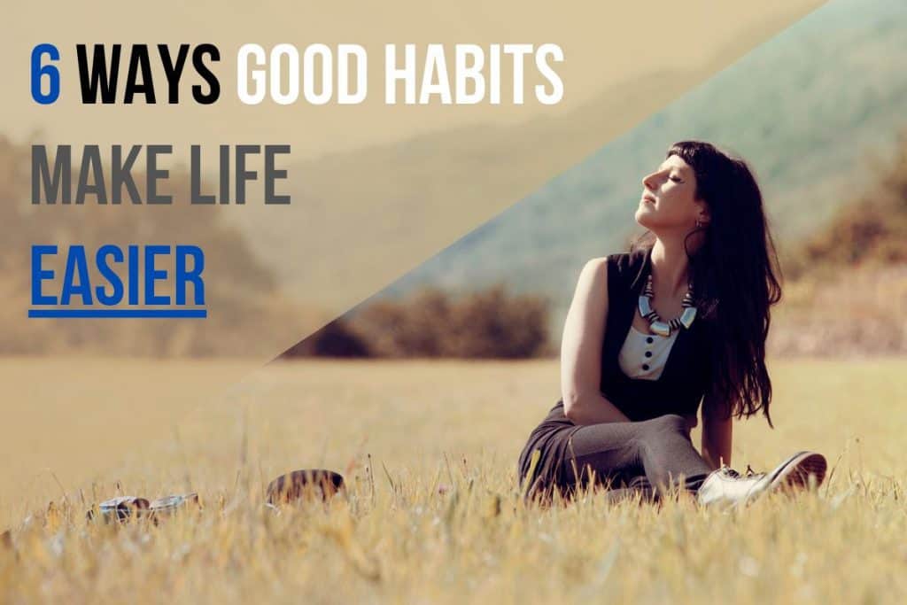 6 Ways Good Habits Make Life Easier in 2020 - How to Make it Happen