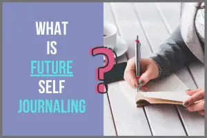 What Is Future Self Journaling? (2020) - How to Make it Happen